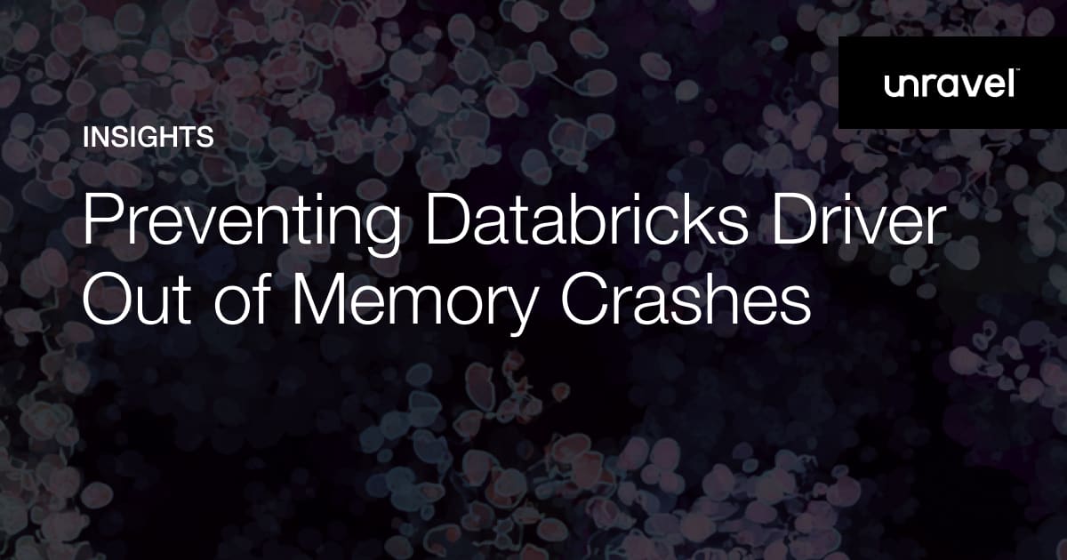 Preventing Databricks Driver Out of Memory Crashes | Unravel Data